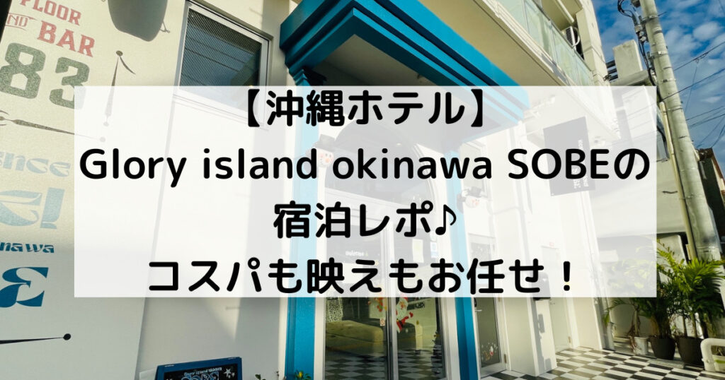 【沖縄ホテル】Glory island okinawa SOBEの宿泊レポ♪コスパも映えもお任せ！ - haggyのトラベルinfo