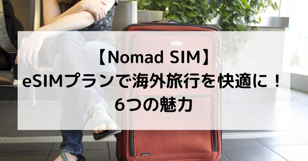 【Nomad SIM】eSIMプランで海外旅行を快適に！6つの魅力とデメリット - haggyのトラベルinfo