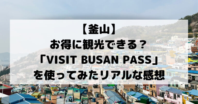 VISIT BUSAN PASSは釜山でお得に観光できる？使ってみたリアルな感想 - haggyのトラベルinfo